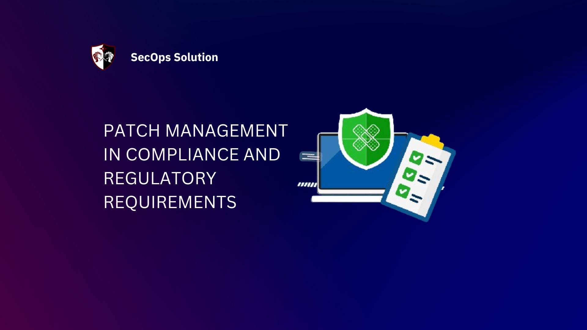 The Role of Patch Management in Compliance and Regulatory Requirements | SecOps® Solution